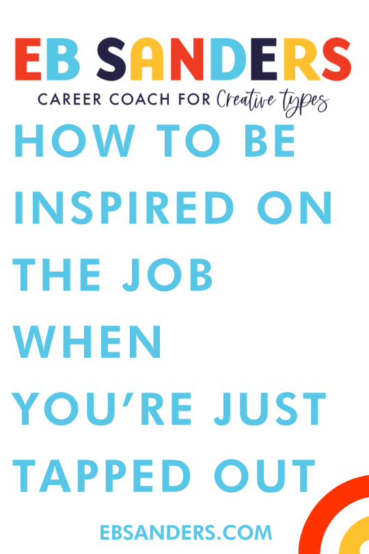EB SANDERS — How to Be Inspired on the Job When You’re Tapped Out
