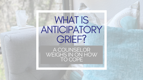 What is Anticipatory Grief? A Counselor Weighs in on How to Cope ...