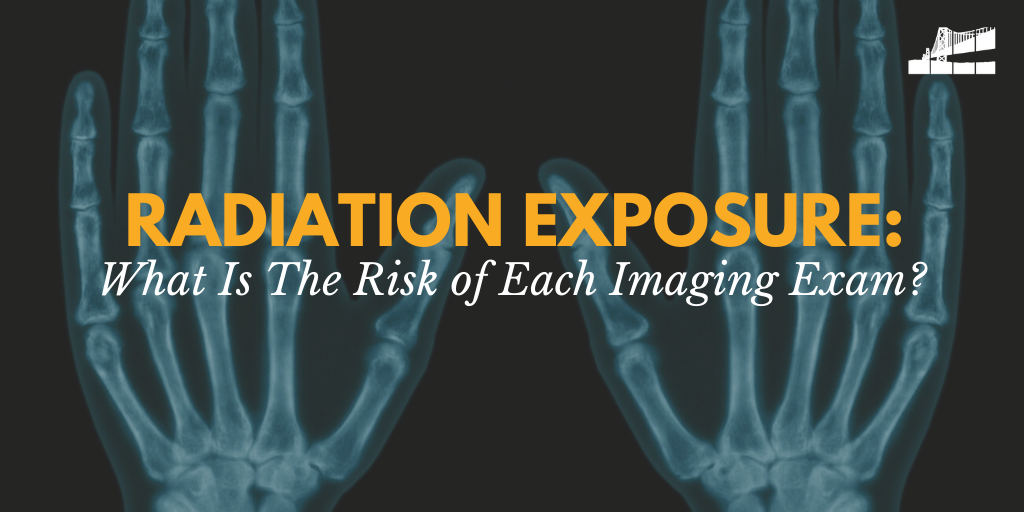 Radiation Exposure What Is The Risk Of Each Imaging Exam Bay