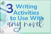 3 Writing Activities to use with Any Novel — TeachWriting.org