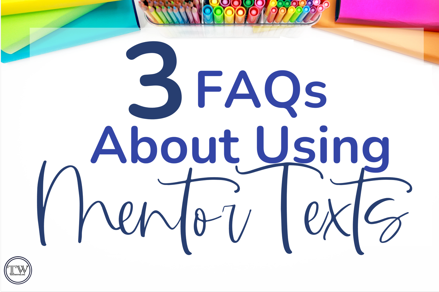 3 Frequently Asked Questions About Mentor Texts — TeachWriting.org