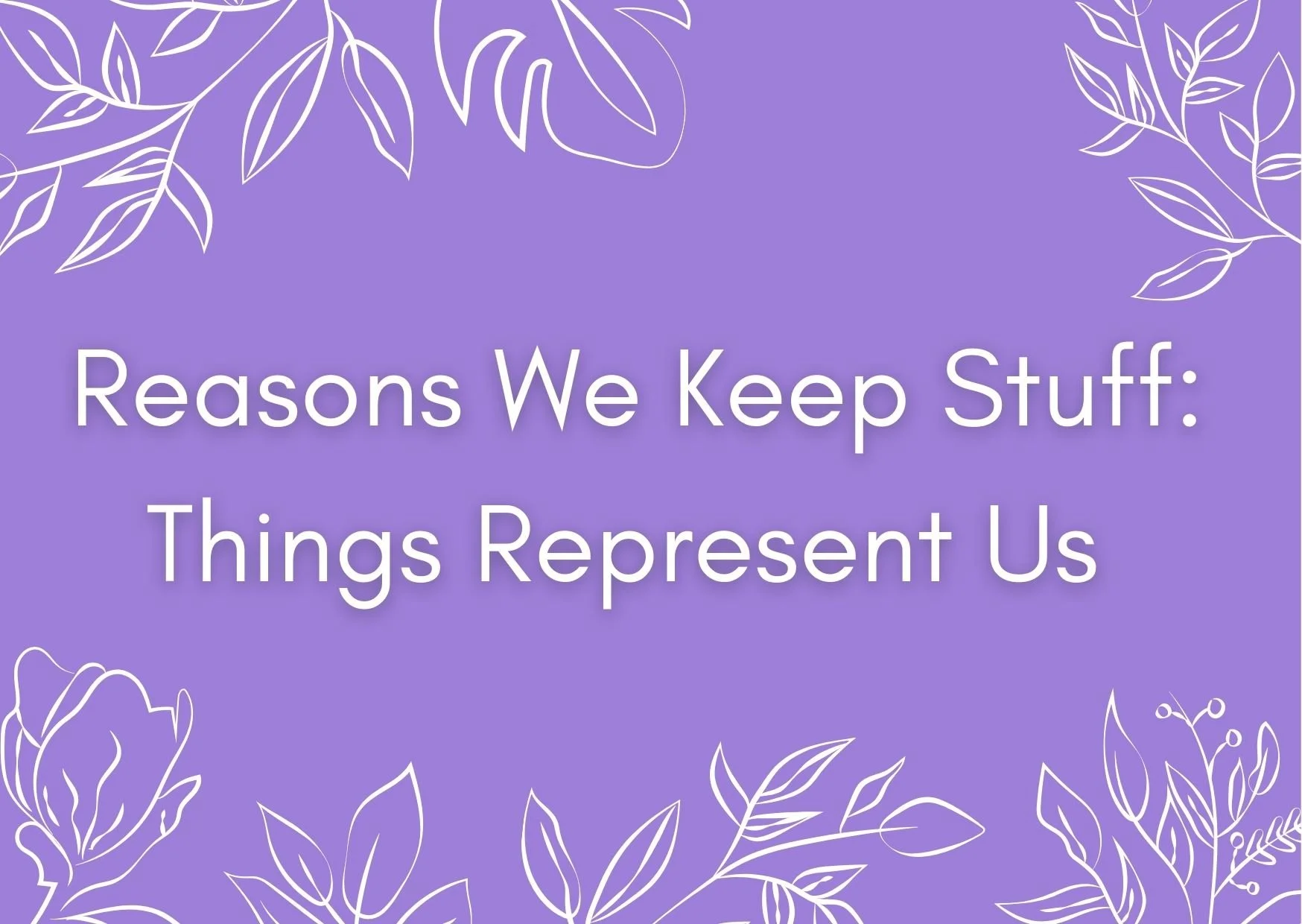 Top reasons we keep stuff: things represent us — Senior Move Manager ...