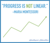 "Progress is not linear." - Montessori Education