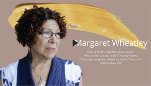 Margaret Wheatley: September & October — Center for Purposeful Leadership