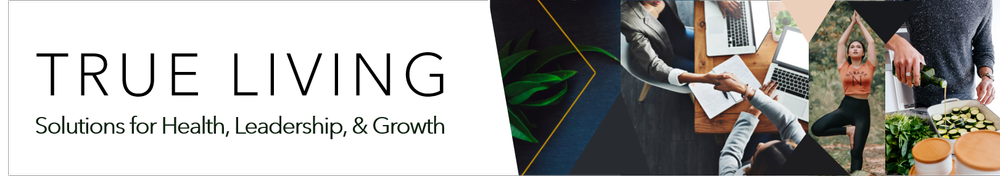 True Living Solutions for Health, Leadership, and Growth
