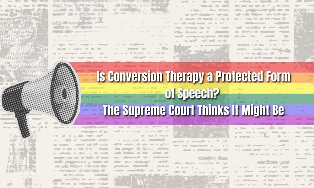 Is Conversion Therapy a Protected Form of Speech? The Supreme Court ...