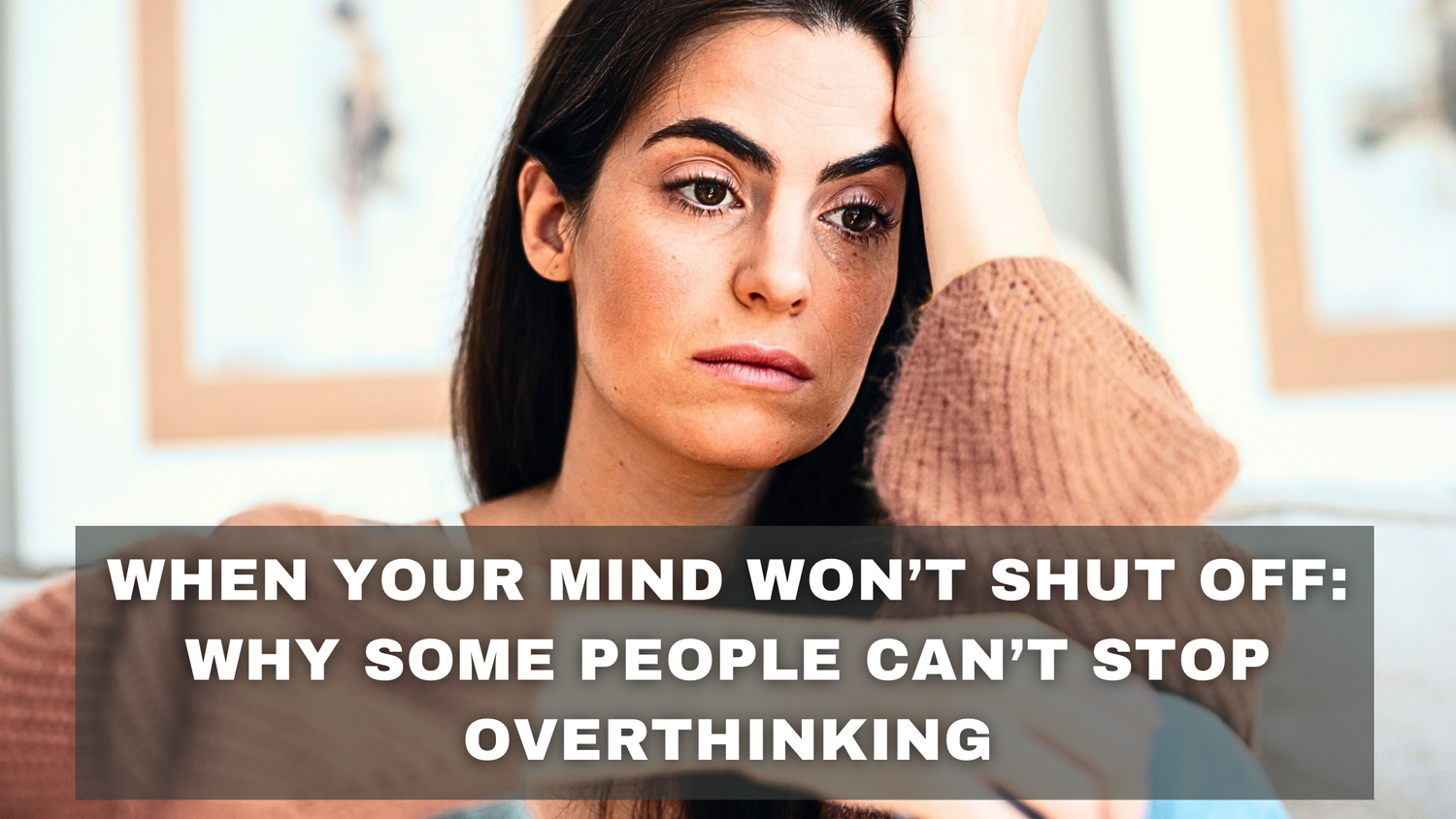 When Your Mind Won’t Shut Off: Why Some People Can’t Stop Overthinking ...