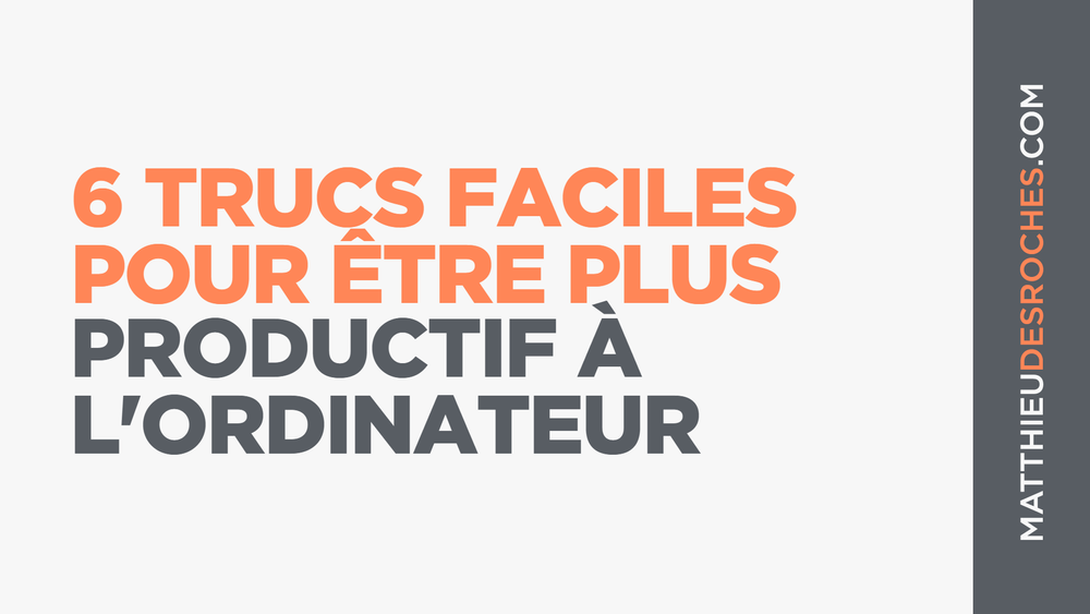 6 trucs faciles pour être plus productif à l'ordinateur— Matthieu Desroches