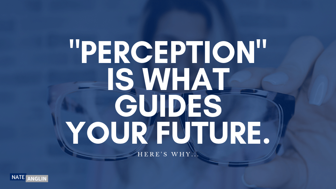 "Perception" Is What Guides Your Future. Here's Why…
