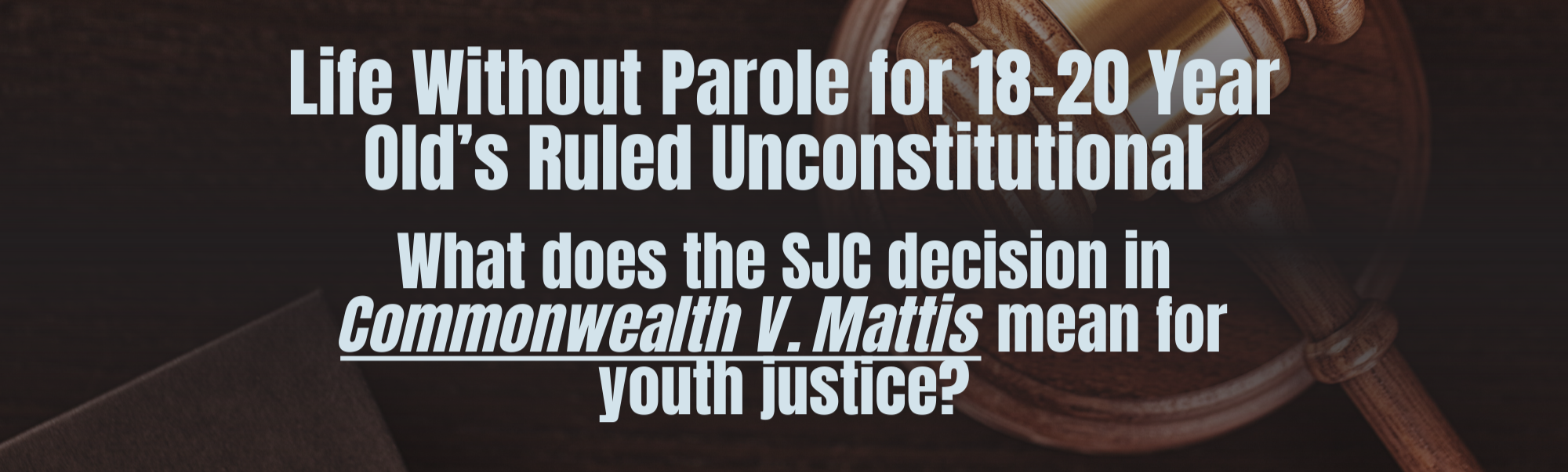 LIFE WITHOUT PAROLE FOR 18-20 YEAR OLD’S RULED UNCONSTITUTIONAL — CfJJ