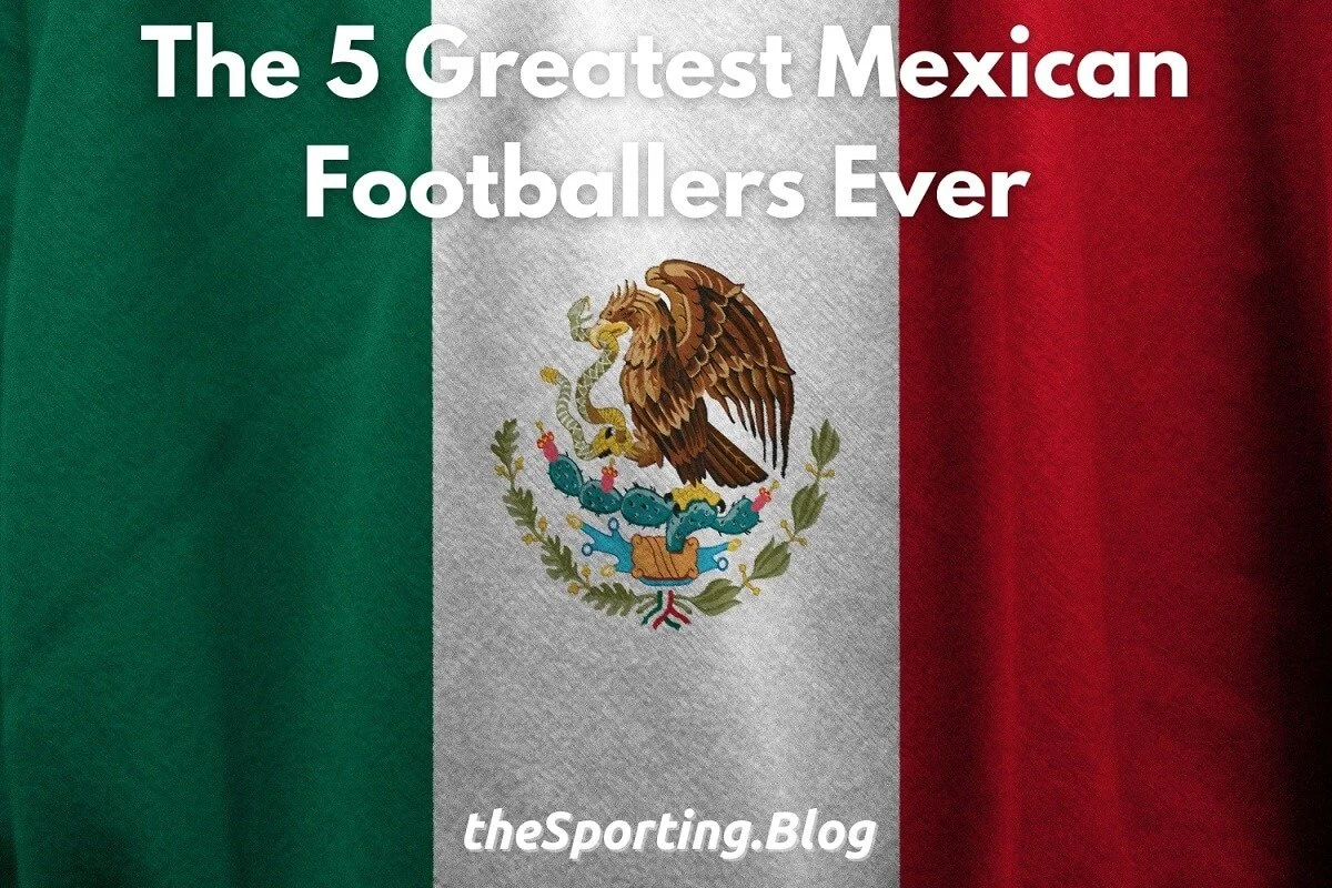 The Greatest Mexican Footballers of All-Time — The Sporting Blog