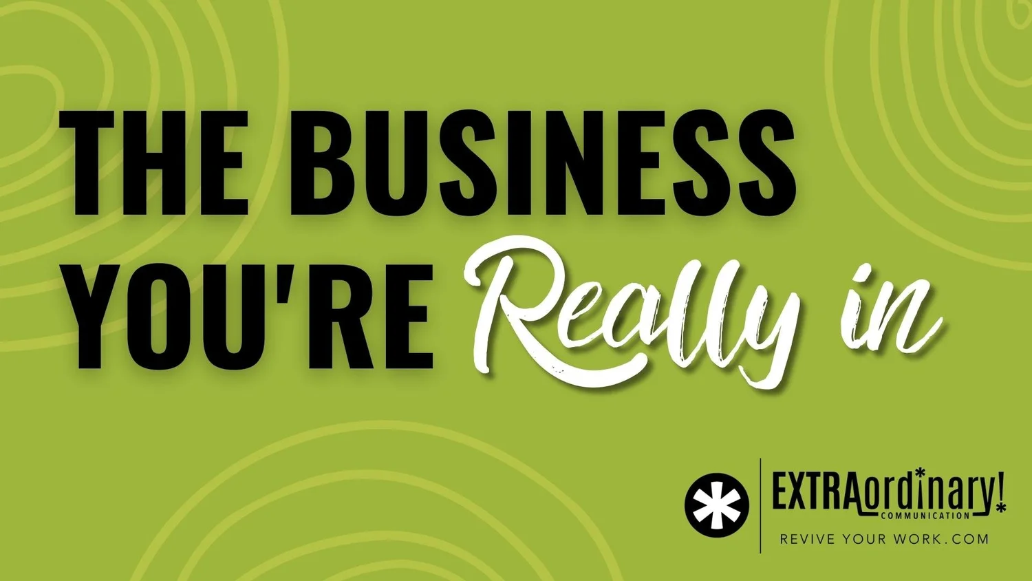 The business you're really in — Revive Your Work