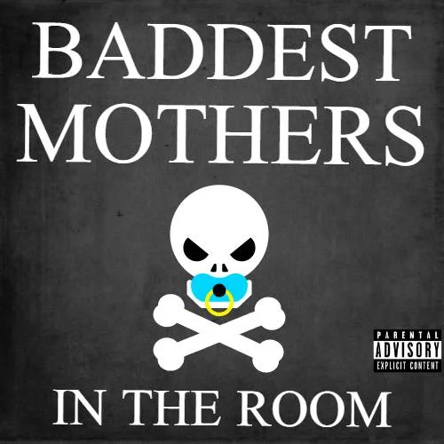 Baddest Mothers In The Room — UniverseHead