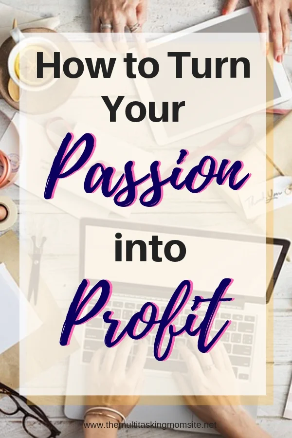 How To Turn Your Passion Into Profit — The Multitasking Mom