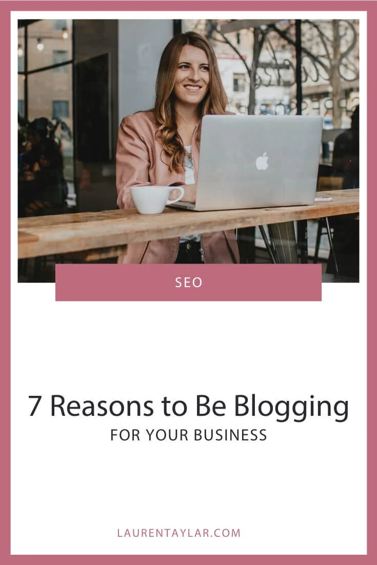 7 Reasons to Be Blogging for Your Business | Lauren Taylar