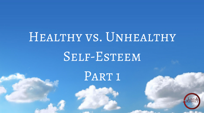 Healthy vs. Unhealthy Self-Esteem - Part 1 — Love & Respect