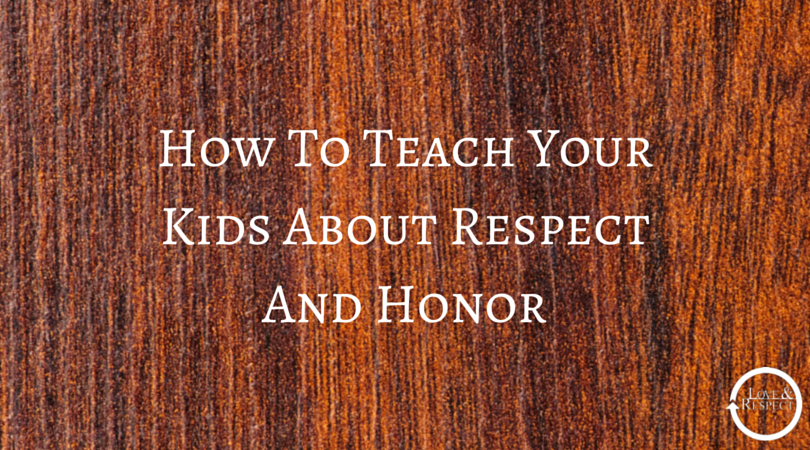 How To Teach Your Kids About Respect And Honor — Love & Respect