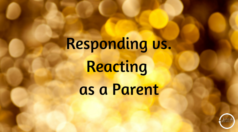 Reacting vs. Responding as a Parent — Love & Respect