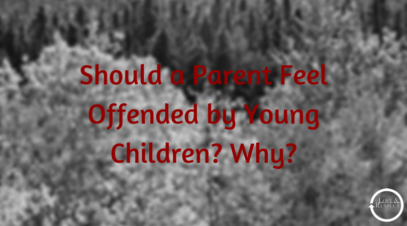 Should a Parent Feel Offended by Young Children? Why? — Love & Respect