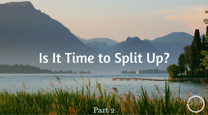 Is It Time to Split Up?—Part 2 — Love & Respect