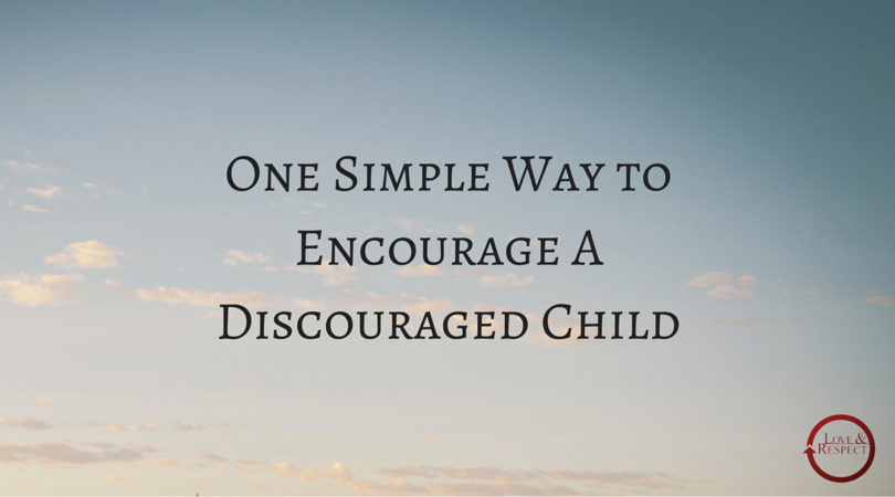 One Simple Way to Encourage A Discouraged Child — Love & Respect