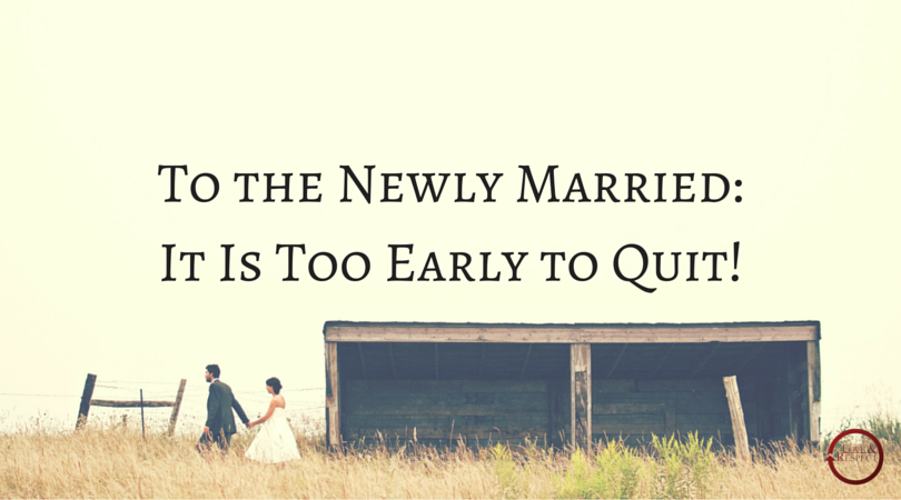 To the Newly Married: It Is Too Early to Quit! — Love & Respect