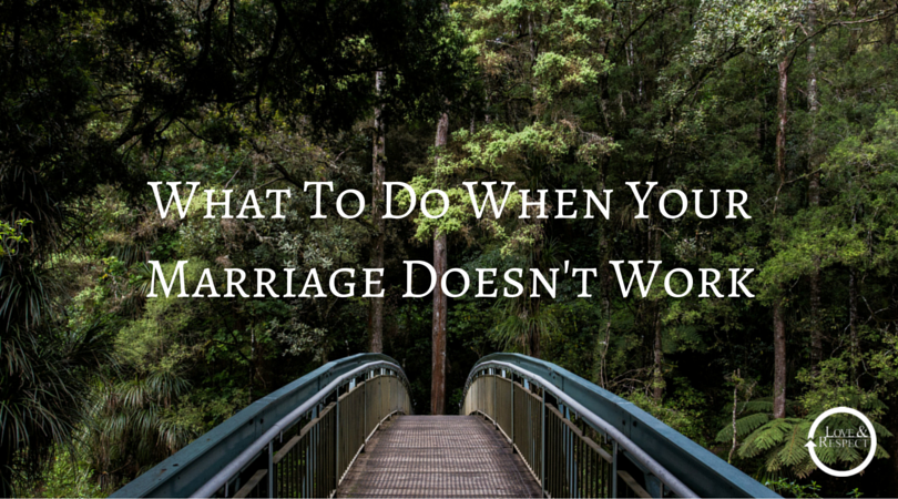 What To Do When Your Marriage Doesn't Work — Love & Respect