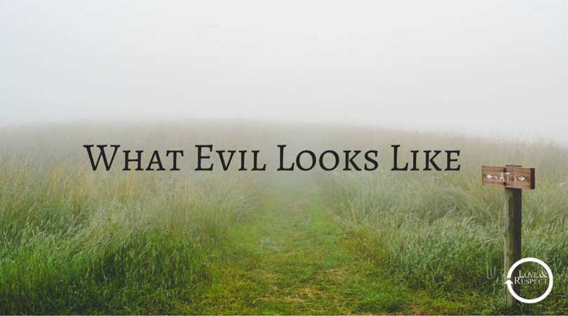 What Evil Looks Like — Love & Respect