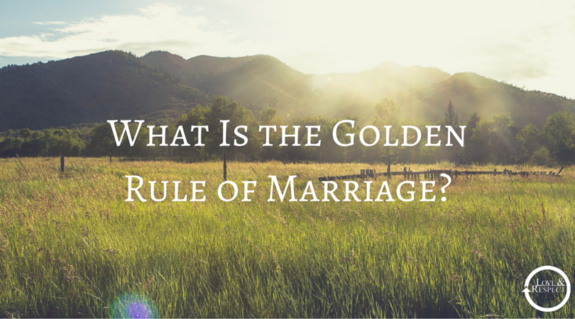 What Is the Golden Rule of Marriage? — Love & Respect