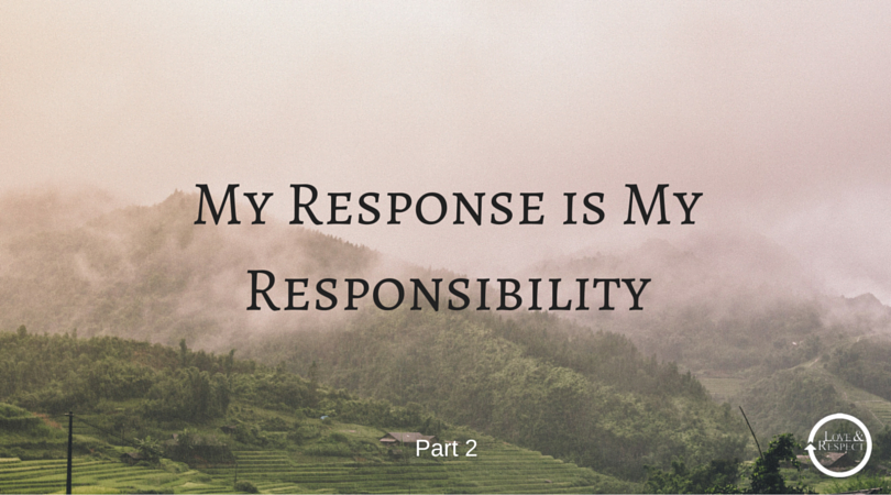 My Response is My Responsibility -- Part 2 — Love & Respect