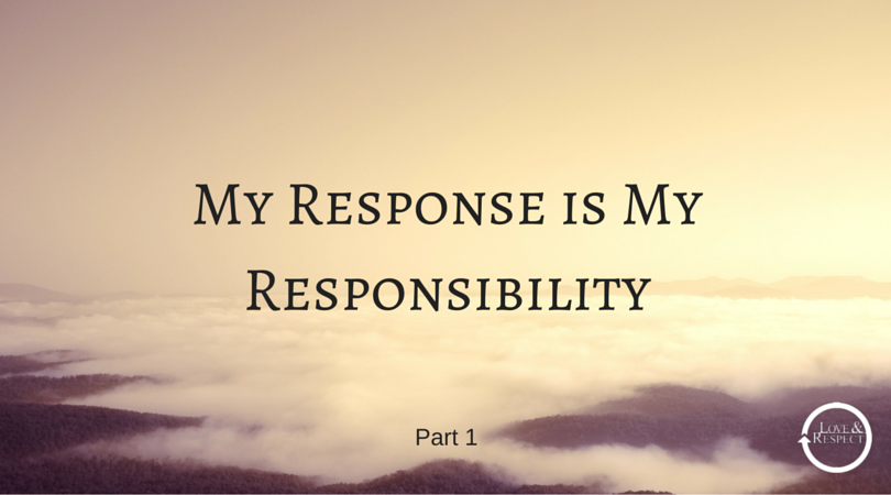 My Response is My Responsibility - Part 1 — Love & Respect
