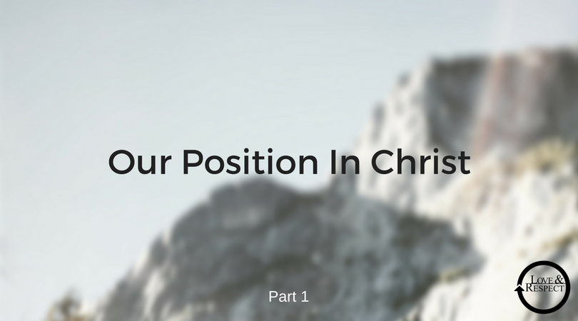 Our Position in Christ, Part 1 — Love & Respect