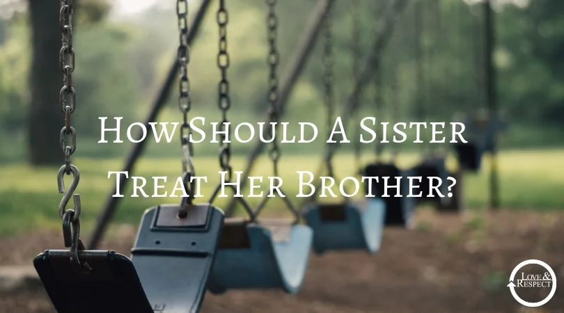 How Should A Sister Treat Her Brother? — Love & Respect