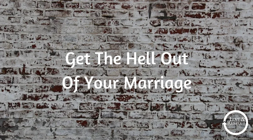 Get the Hell Out of Your Marriage — Love & Respect