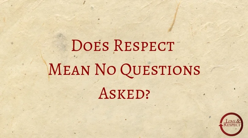 Does Respect Mean No Questions Asked? — Love & Respect