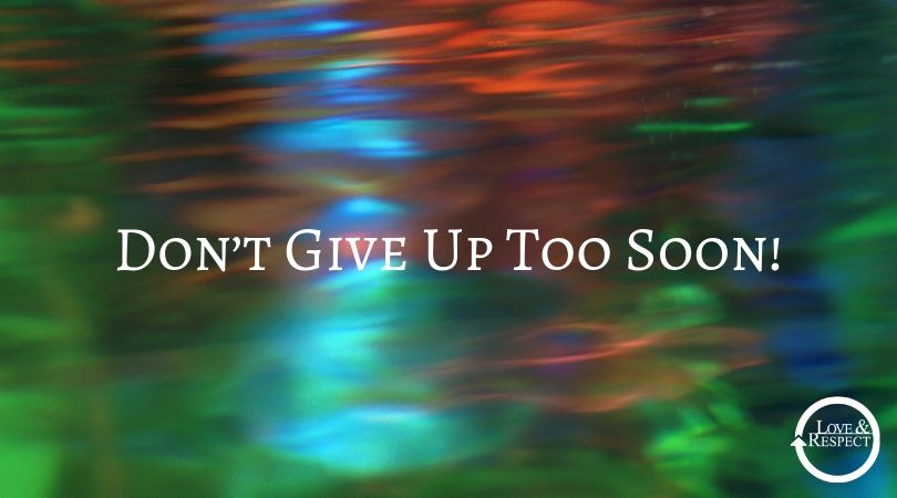 Don’t Give Up Too Soon! — Love & Respect
