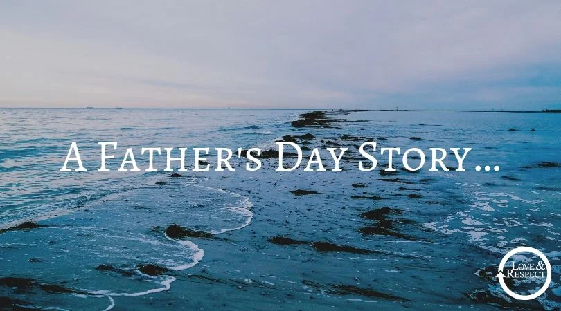 A Father's Day Story… — Love & Respect