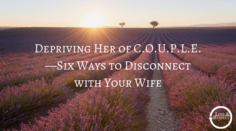 Depriving Her of C.O.U.P.L.E.—Six Ways to Disconnect with Your Wife ...