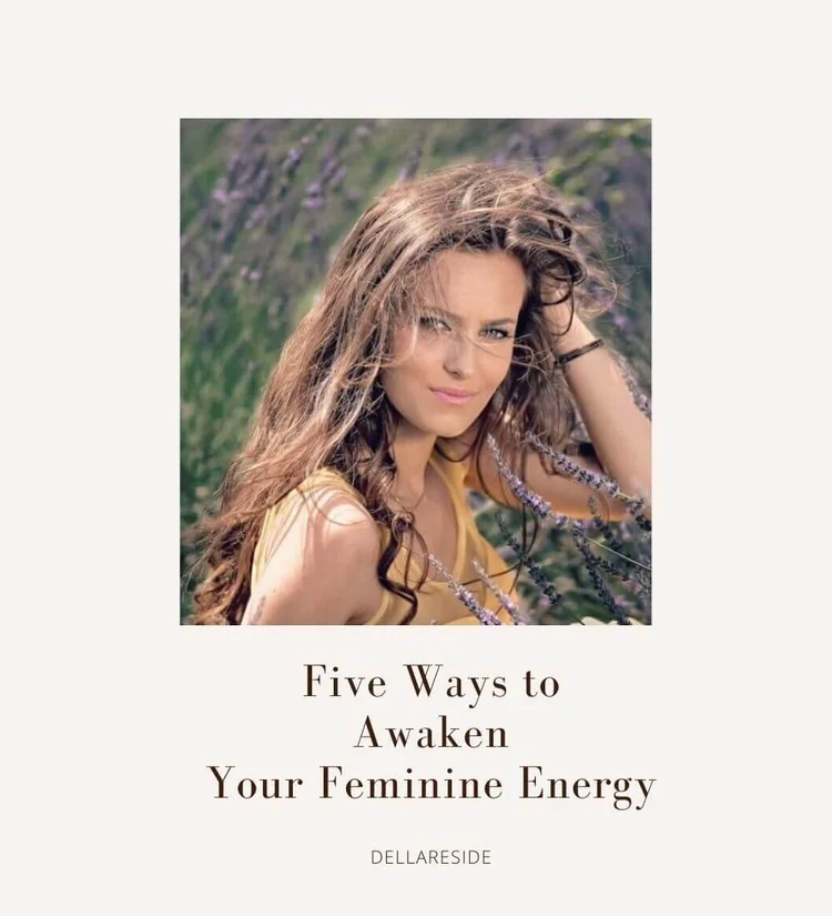 Five Ways to Awaken Your Feminine Energy — Della Reside
