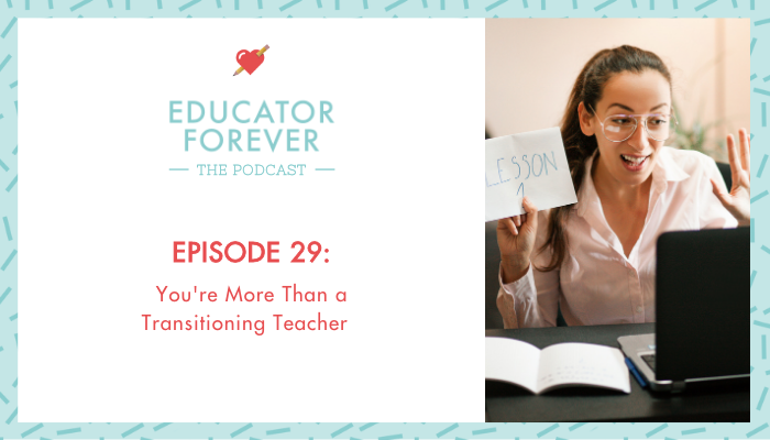 You're More Than a Transitioning Teacher — Educator Forever