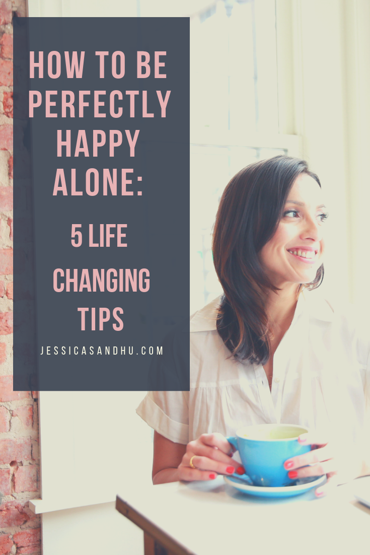 How To Be Perfectly Happy Alone: 5 Life Changing Tips — Jessica Sandhu