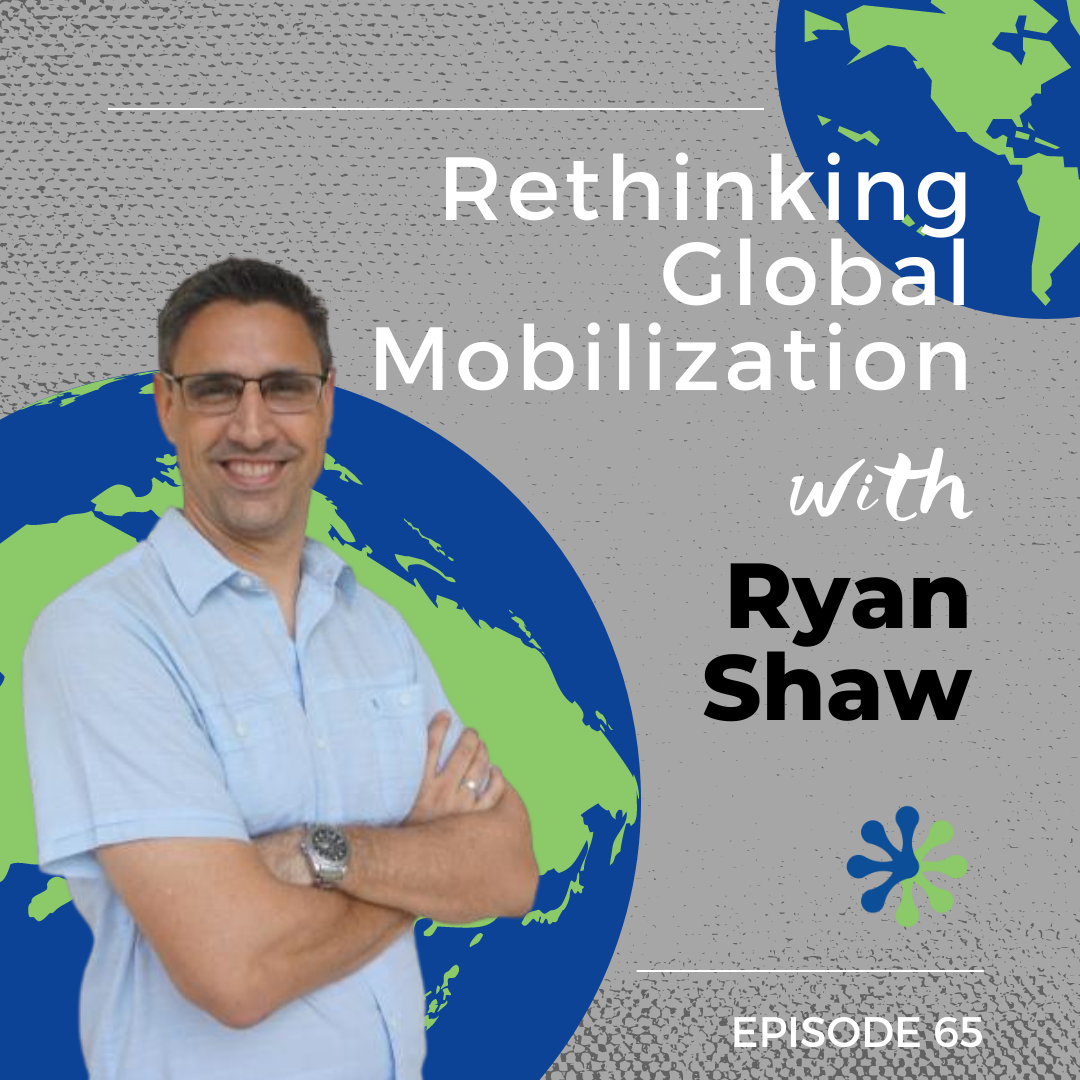 Rethinking Global Mobilization with Ryan Shaw — Gospel Mobilization