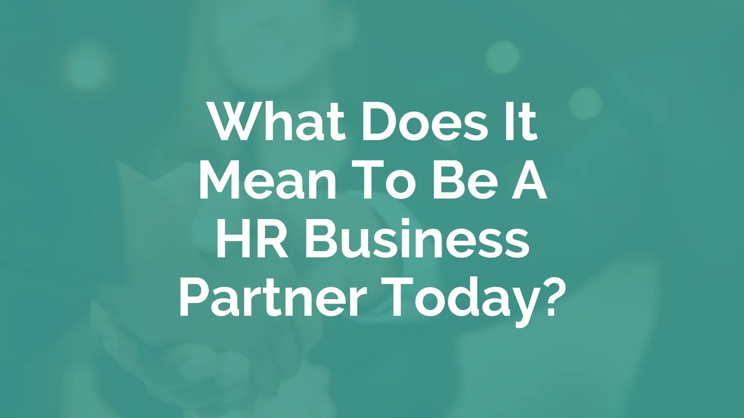 What Does It Mean To Be A HR Business Partner Today? | myHRfuture