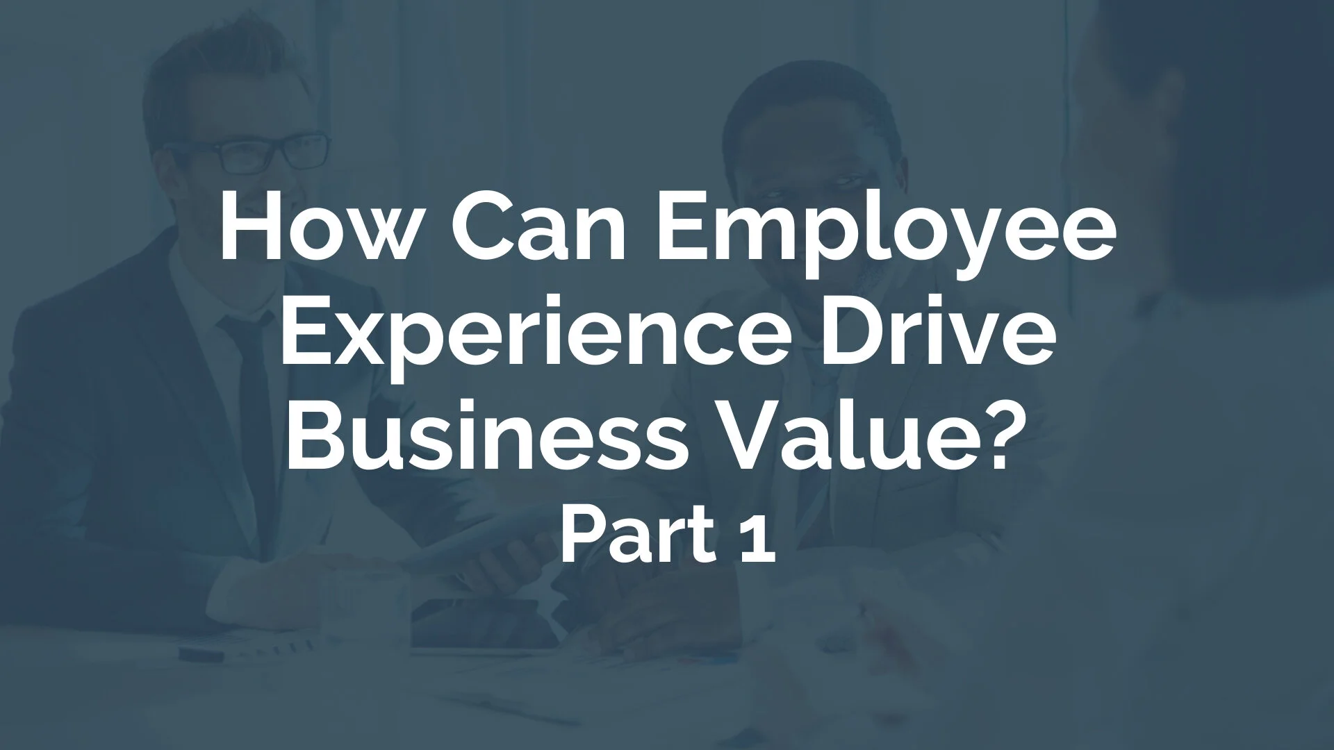 How Can Employee Experience Drive Business Value? Part 1 | myHRfuture