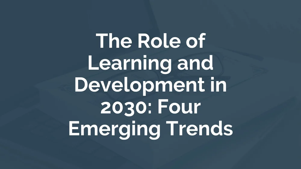 The Role of Learning and Development in 2030: Four Emerging Trends ...