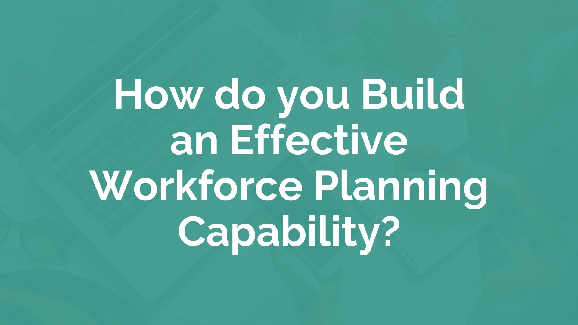 How do you Build an Effective Workforce Planning Capability? | myHRfuture
