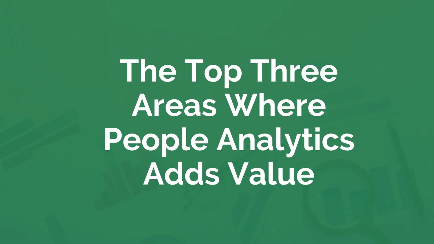 The Top Three Areas Where People Analytics Adds Value | myHRfuture