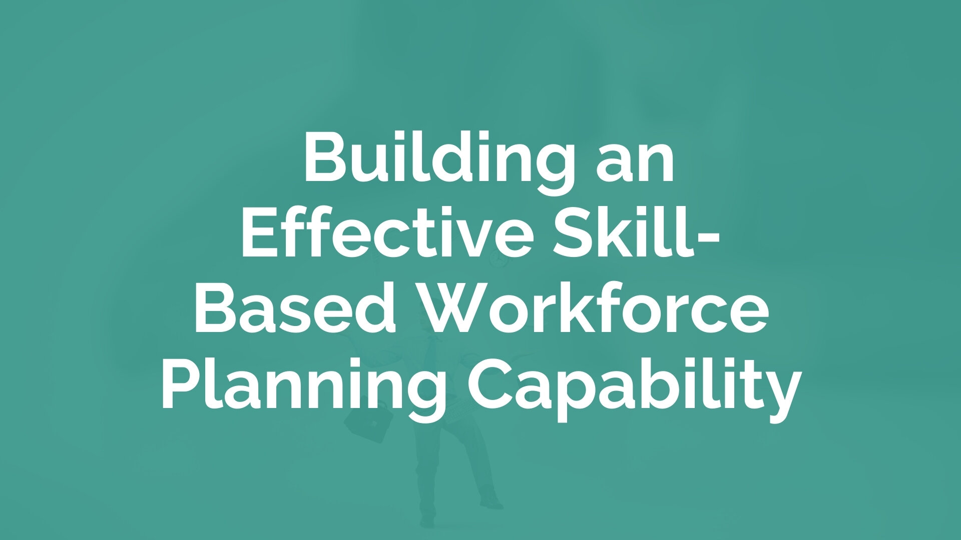 Building an Effective Skill-Based Workforce Planning Capability ...