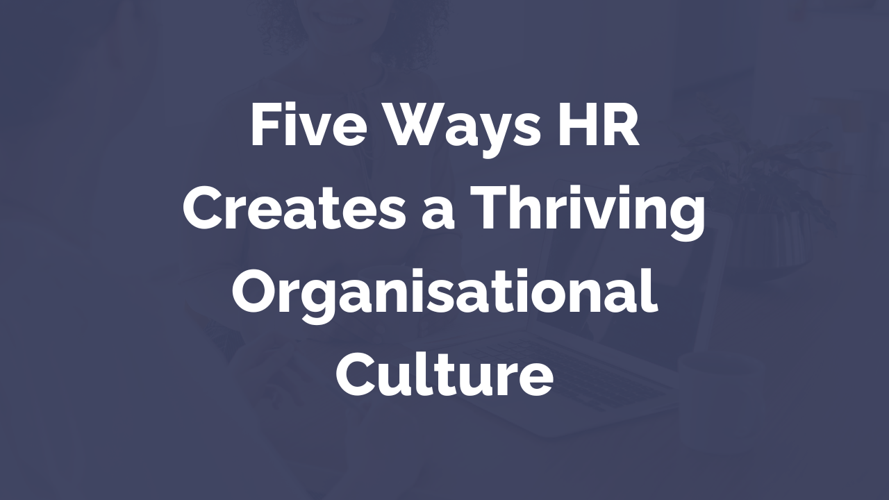 Five Ways HR Creates a Thriving Organisational Culture | myHRfuture