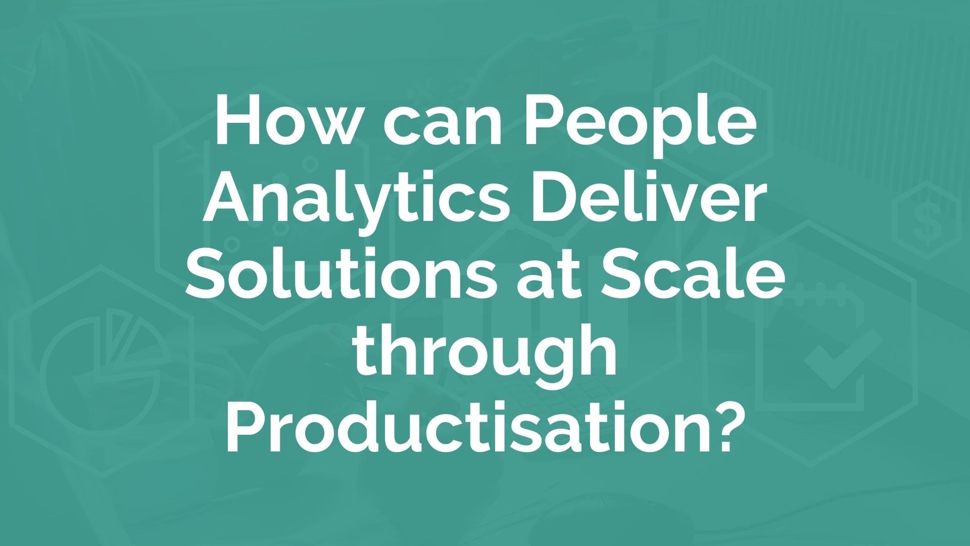 How can People Analytics Deliver Solutions at Scale through ...